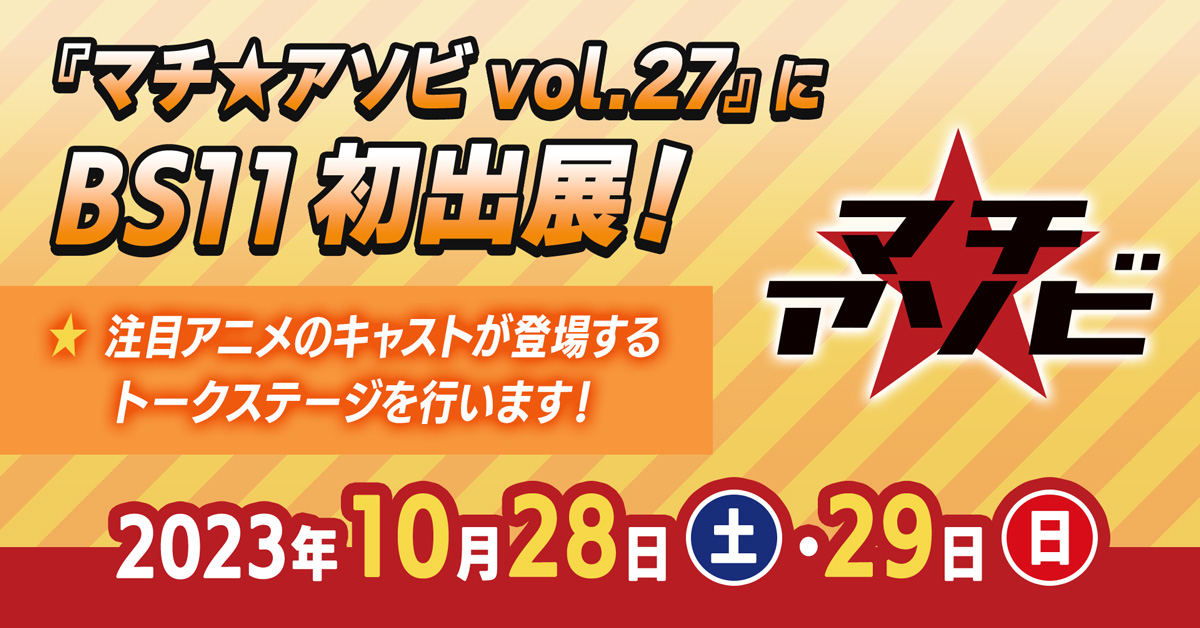 【BS11】 マチ★アソビ vol.27 BS11出展情報 ｜ BS11（イレブン）いつでも無料放送